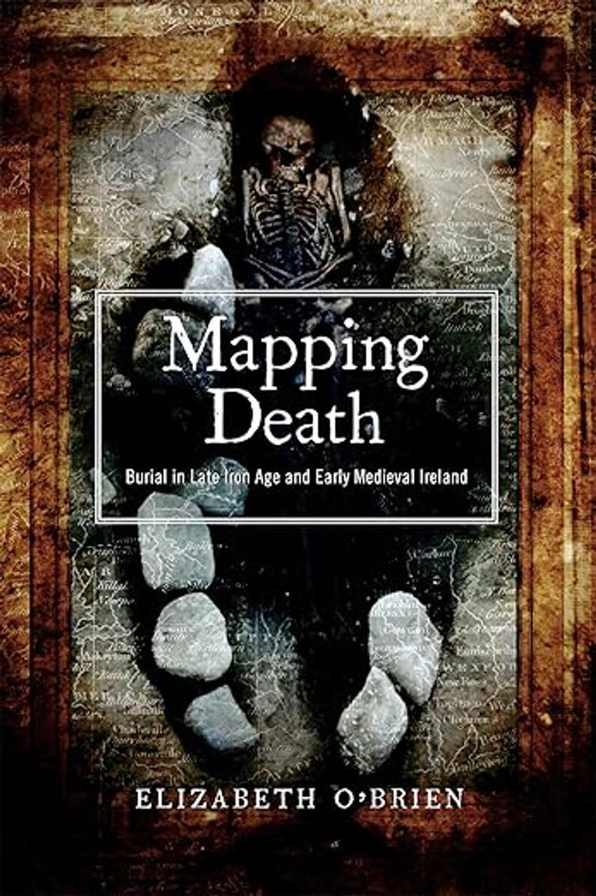 Mapping Death : Burial in Late Iron Age and Early Medieval Ireland ...